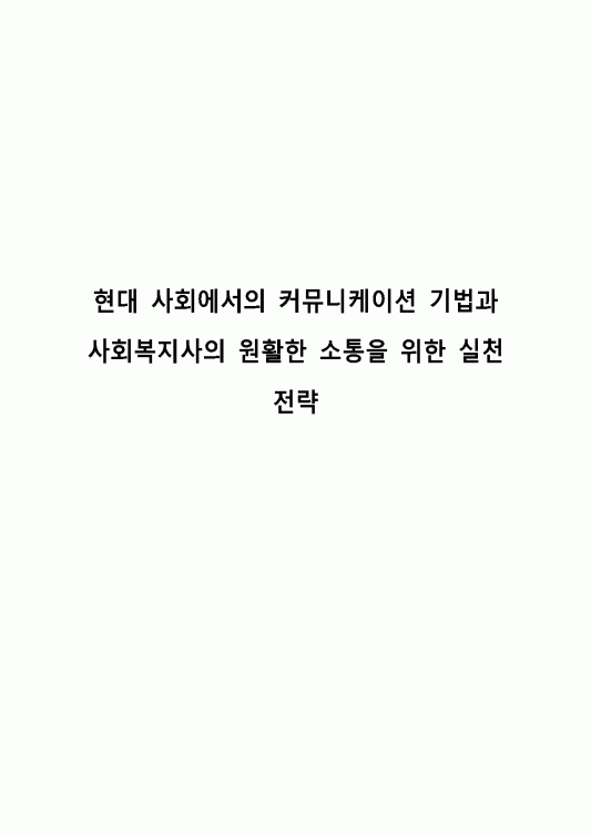 현대 사회에서의 커뮤니케이션 기법과 사회복지사의 원활한 소통을 위한 실천 전략
