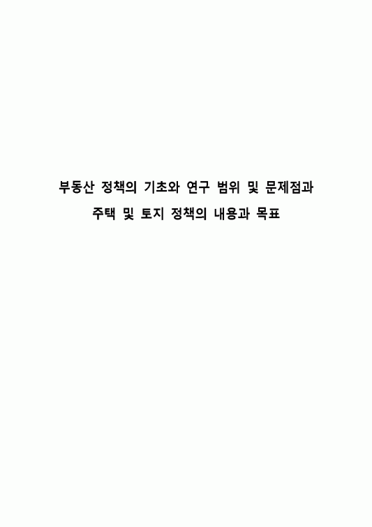 부동산 정책의 기초와 연구 범위 및 문제점과 주택 및 토지 정책의 내용과 목표