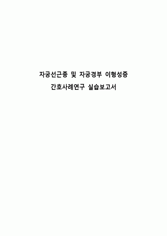 자궁선근종 및 자궁경부 이형성증 간호사례연구 실습보고서