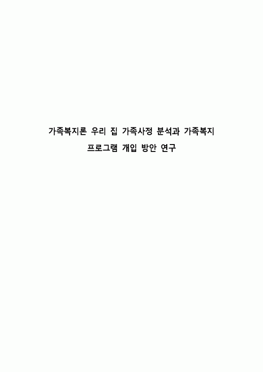 가족복지론 우리 집 가족사정 분석과 가족복지 프로그램 개입 방안 연구