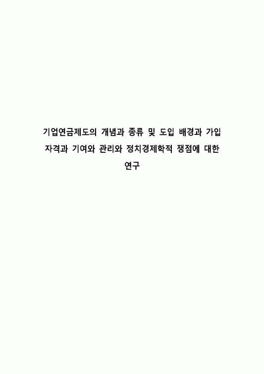 기업연금제도의 개념과 종류 및 도입 배경과 가입 자격과 기여와 관리와 정치경제학적 쟁점에 대한 연구