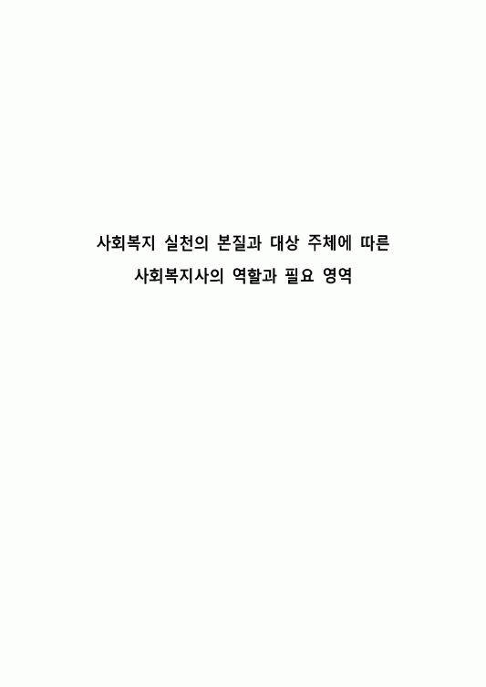 사회복지 실천의 본질과 대상 주체에 따른 사회복지사의 역할과 필요 영역
