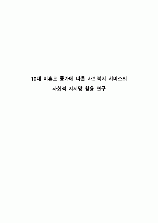 10대 미혼모 증가에 따른 사회복지 서비스의 사회적 지지망 활용 연구