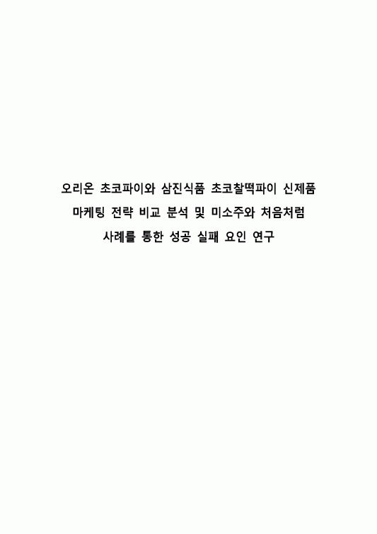 오리온 초코파이와 삼진식품 초코찰떡파이 신제품 마케팅 전략 비교 분석 및 미소주와 처음처럼 사례를 통한 성공 실패 요인 연구