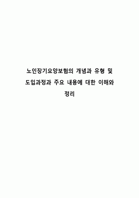 노인장기요양보험의 개념과 유형 및 도입과정과 주요 내용에 대한 이해와 정리