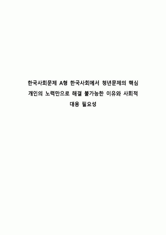 한국사회문제 A형 한국사회에서 청년문제의 핵심 개인의 노력만으로 해결 불가능한 이유와 사회적 대응 필요성