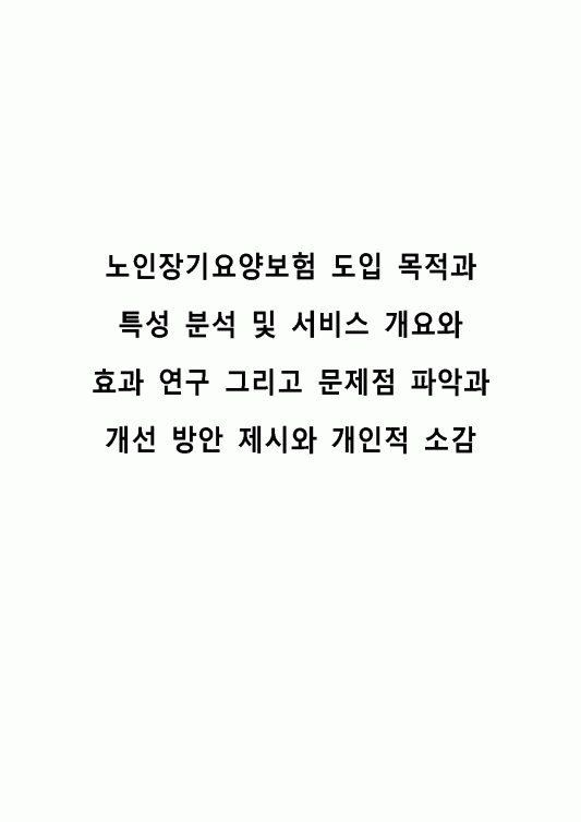 노인장기요양보험 도입 목적과 특성 분석 및 서비스 개요와 효과 연구 그리고 문제점 파악과 개선 방안 제시와 개인적 소감