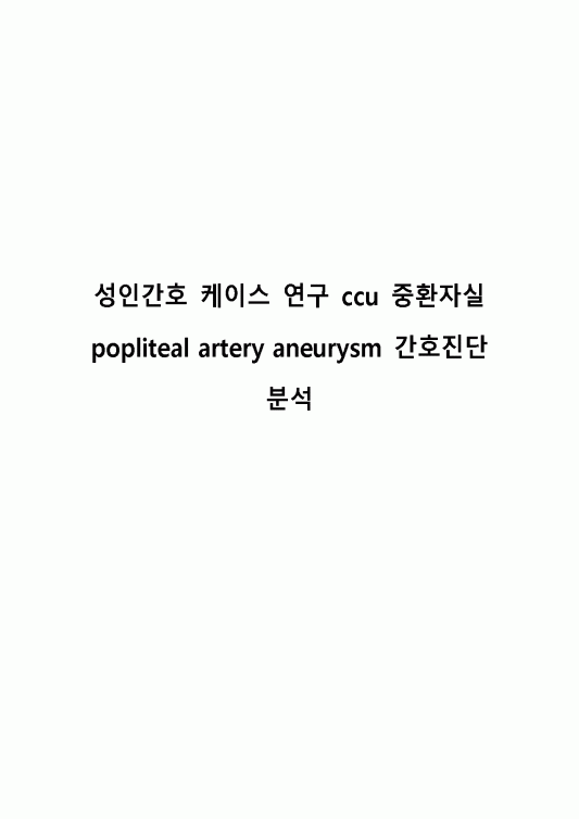 성인간호 케이스 연구 ccu 중환자실 popliteal artery aneurysm 간호진단 분석