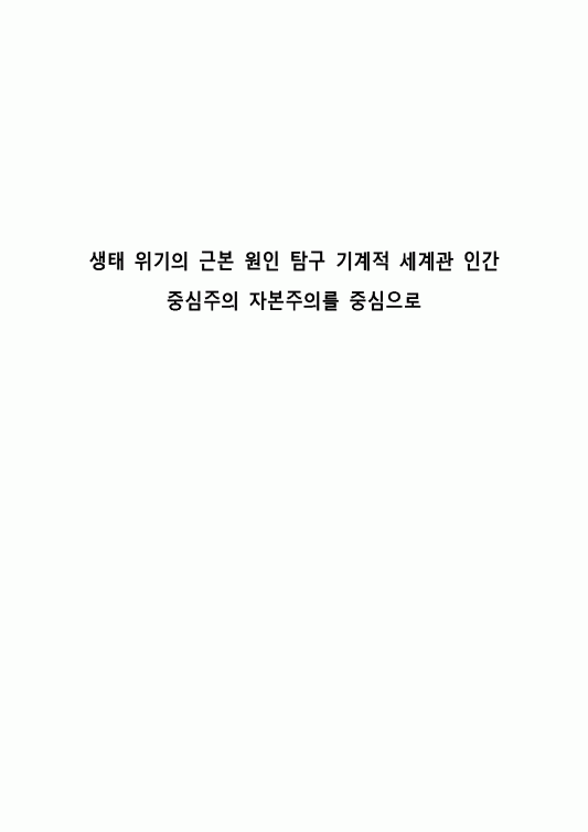생태 위기의 근본 원인 탐구 기계적 세계관 인간 중심주의 자본주의를 중심으로