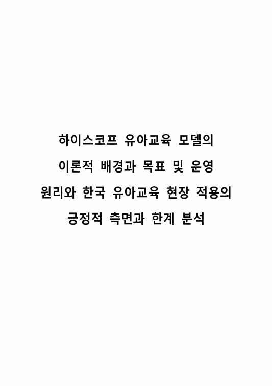 하이스코프 유아교육 모델의 이론적 배경과 목표 및 운영 원리와 한국 유아교육 현장 적용의 긍정적 측면과 한계 분석