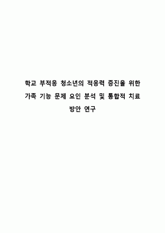 학교 부적응 청소년의 적응력 증진을 위한 가족 기능 문제 요인 분석 및 통합적 치료 방안 연구