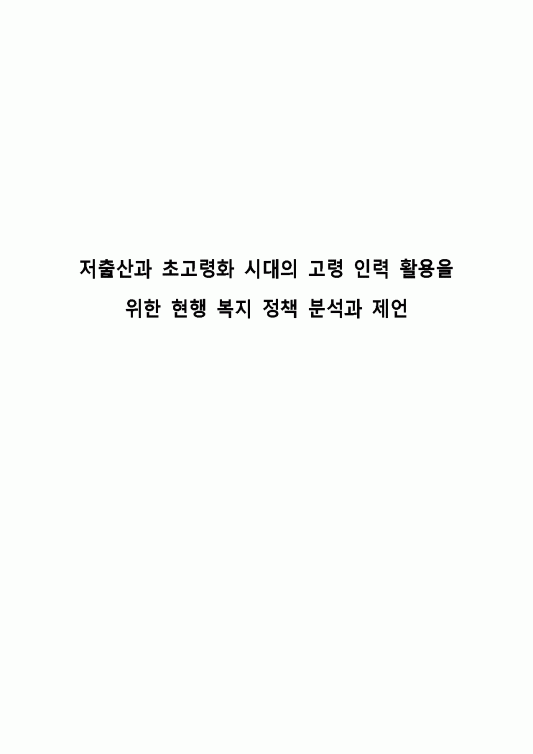 저출산과 초고령화 시대의 고령 인력 활용을 위한 현행 복지 정책 분석과 제언