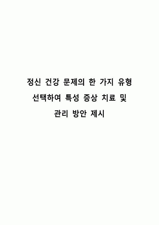 정신 건강 문제의 한 가지 유형 선택하여 특성 증상 치료 및 관리 방안 제시