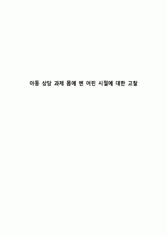 아동 상담 과제 몸에 밴 어린 시절에 대한 고찰
