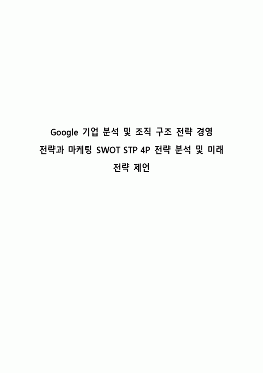 Google 기업 분석 및 조직 구조 전략 경영 전략과 마케팅 SWOT STP 4P 전략 분석 및 미래 전략 제언