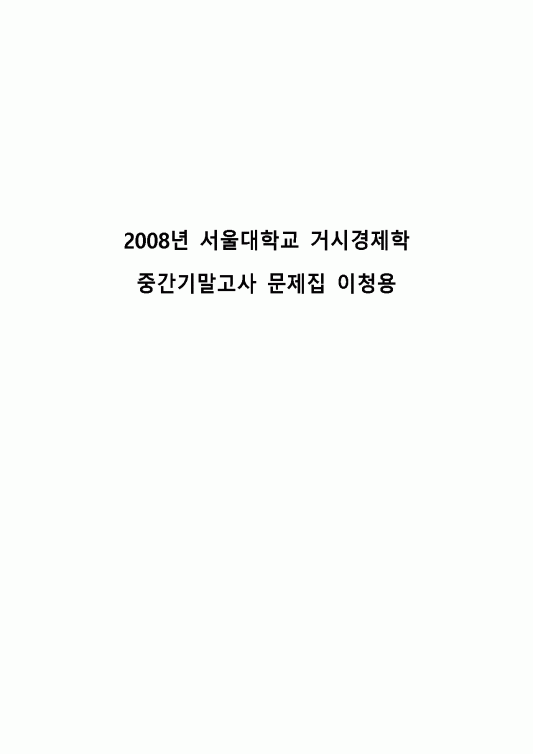 2008년 서울대학교 거시경제학 중간기말고사 문제집 이청용
