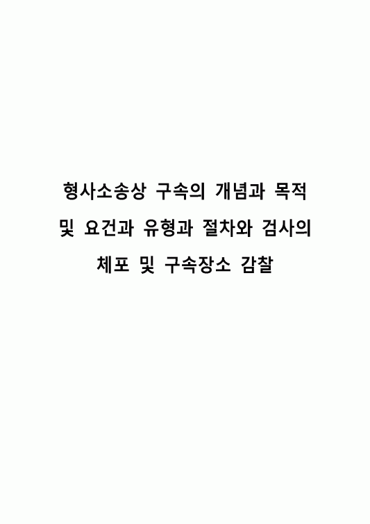 형사소송상 구속의 개념과 목적 및 요건과 유형과 절차와 검사의 체포 및 구속장소 감찰