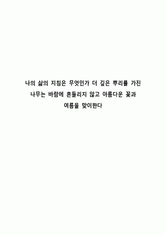 나의 삶의 지침은 무엇인가 더 깊은 뿌리를 가진 나무는 바람에 흔들리지 않고 아름다운 꽃과 여름을 맞이한다