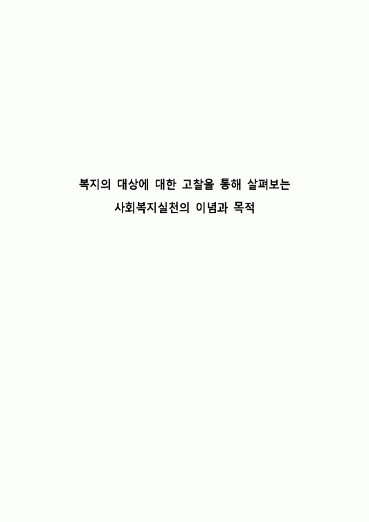 복지의 대상에 대한 고찰을 통해 살펴보는 사회복지실천의 이념과 목적