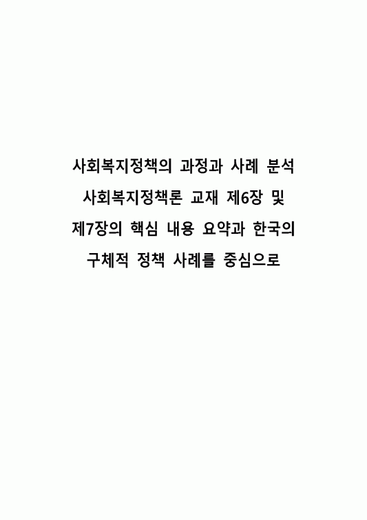 사회복지정책의 과정과 사례 분석 사회복지정책론 교재 제6장 및 제7장의 핵심 내용 요약과 한국의 구체적 정책 사례를 중심으로