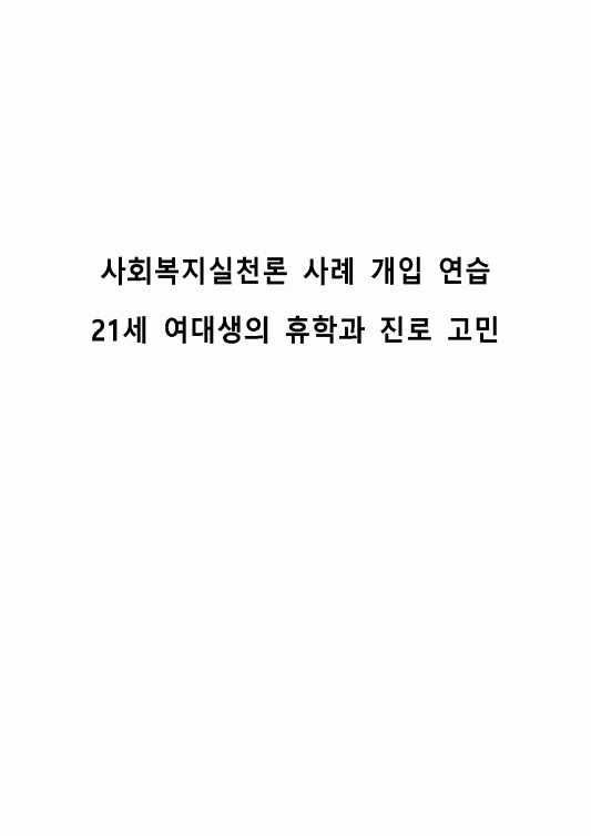 사회복지실천론 사례 개입 연습 21세 여대생의 휴학과 진로 고민