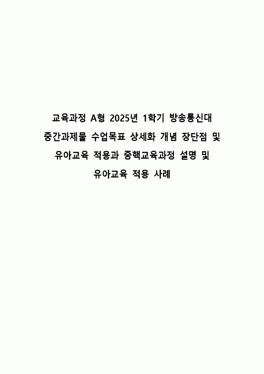 교육과정 A형 2025년 1학기 방송통신대 중간과제물 수업목표 상세화 개념 장단점 및 유아교육 적용과 중핵교육과정 설명 및 유아교육 적용 사례