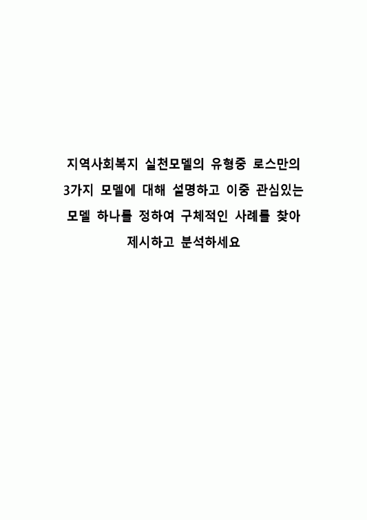 지역사회복지 실천모델의 유형중 로스만의 3가지 모델에 대해 설명하고 이중 관심있는 모델 하나를 정하여 구체적인 사례를 찾아 제시하고 분석하세요