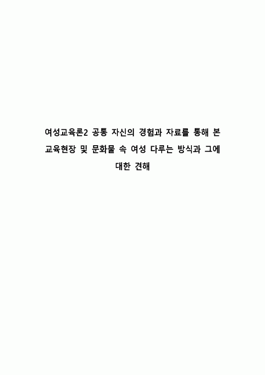 여성교육론2 공통 자신의 경험과 자료를 통해 본 교육현장 및 문화물 속 여성 다루는 방식과 그에 대한 견해