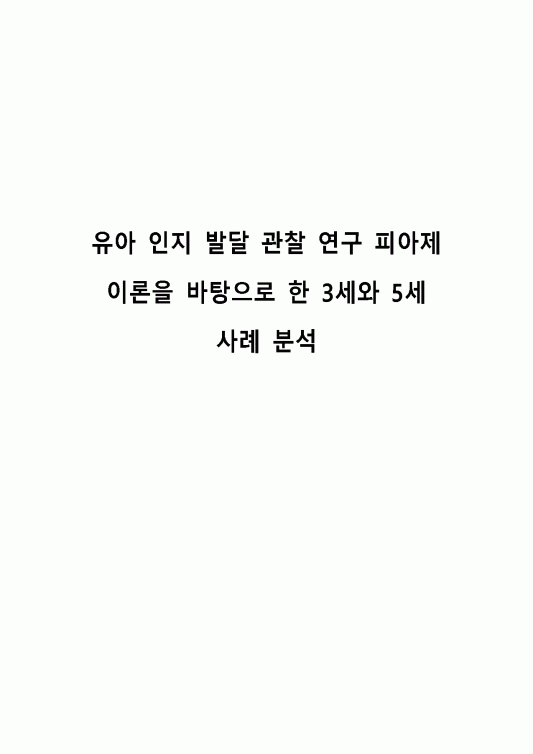 유아 인지 발달 관찰 연구 피아제 이론을 바탕으로 한 3세와 5세 사례 분석