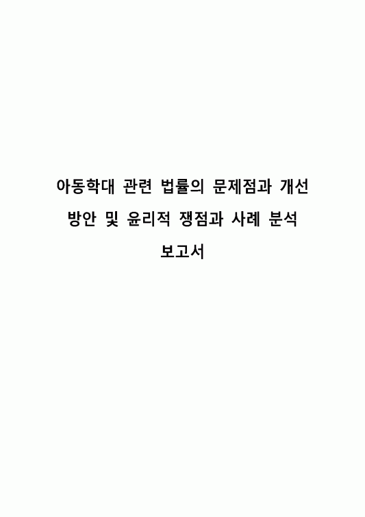 아동학대 관련 법률의 문제점과 개선 방안 및 윤리적 쟁점과 사례 분석 보고서