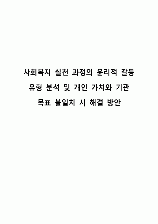 사회복지 실천 과정의 윤리적 갈등 유형 분석 및 개인 가치와 기관 목표 불일치 시 해결 방안