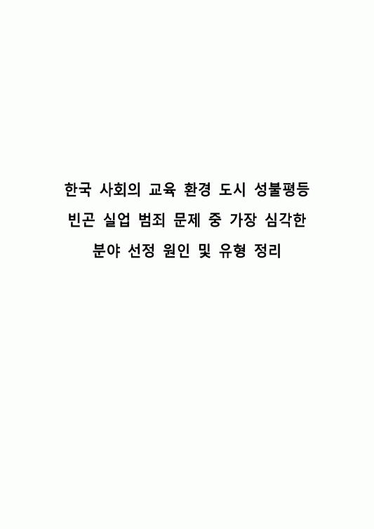 한국 사회의 교육 환경 도시 성불평등 빈곤 실업 범죄 문제 중 가장 심각한 분야 선정 원인 및 유형 정리
