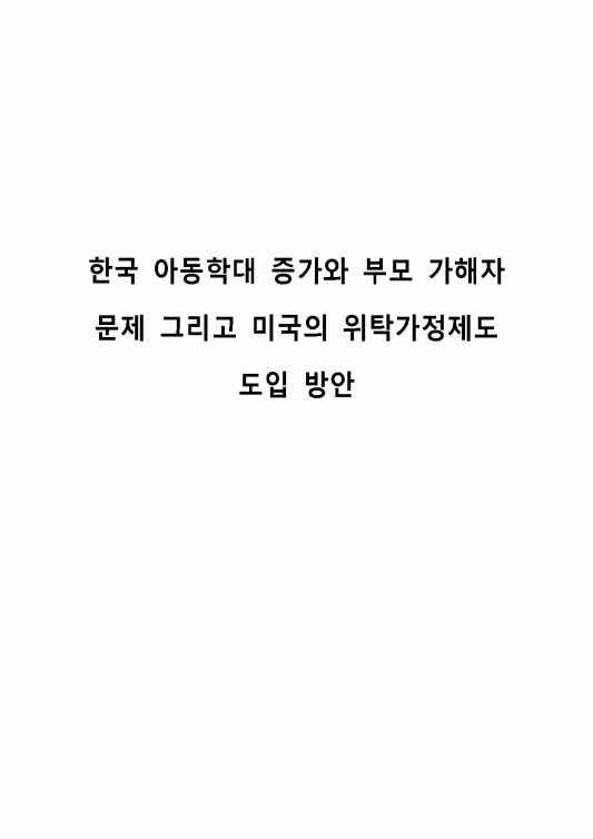 한국 아동학대 증가와 부모 가해자 문제 그리고 미국의 위탁가정제도 도입 방안