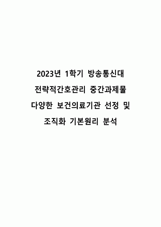 2023년 1학기 방송통신대 전략적간호관리 중간과제물 다양한 보건의료기관 선정 및 조직화 기본원리 분석