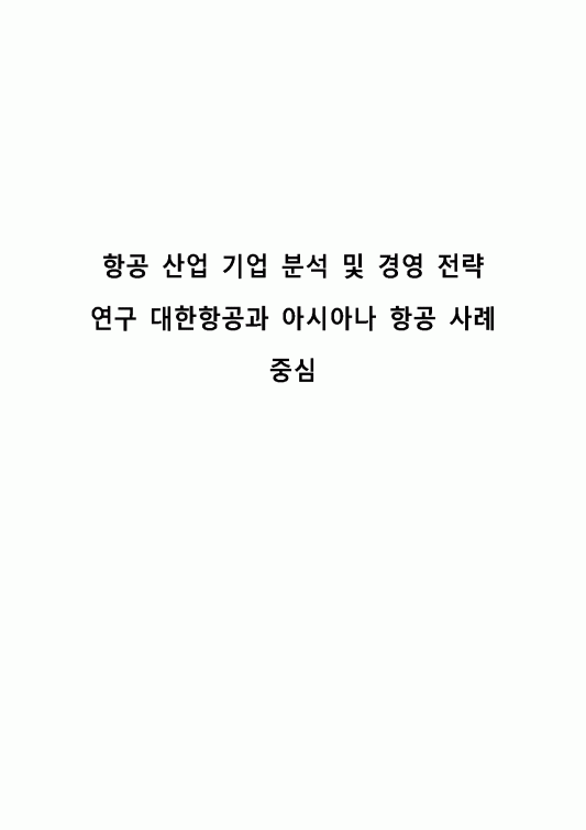 항공 산업 기업 분석 및 경영 전략 연구 대한항공과 아시아나 항공 사례 중심