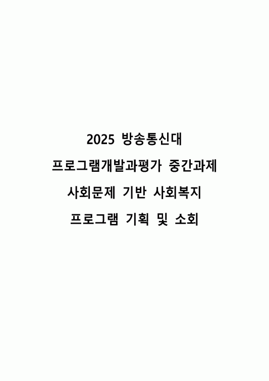 2025 방송통신대 프로그램개발과평가 중간과제 사회문제 기반 사회복지 프로그램 기획 및 소회