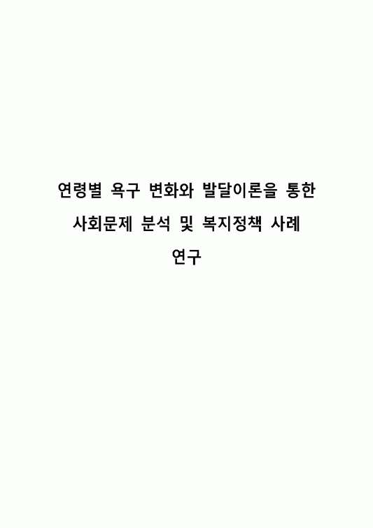 연령별 욕구 변화와 발달이론을 통한 사회문제 분석 및 복지정책 사례 연구