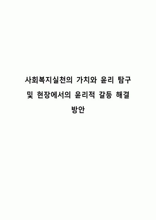 사회복지실천의 가치와 윤리 탐구 및 현장에서의 윤리적 갈등 해결 방안