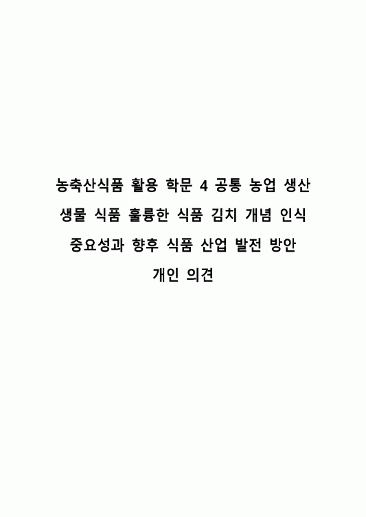 농축산식품 활용 학문 4 공통 농업 생산 생물 식품 훌륭한 식품 김치 개념 인식 중요성과 향후 식품 산업 발전 방안 개인 의견