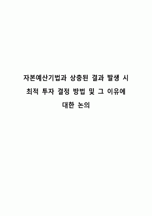 자본예산기법과 상충된 결과 발생 시 최적 투자 결정 방법 및 그 이유에 대한 논의