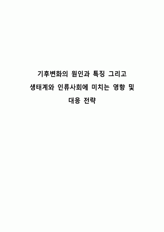 기후변화의 원인과 특징 그리고 생태계와 인류사회에 미치는 영향 및 대응 전략