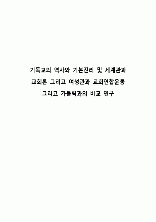 기독교의 역사와 기본진리 및 세계관과 교회론 그리고 여성관과 교회연합운동 그리고 가톨릭과의 비교 연구