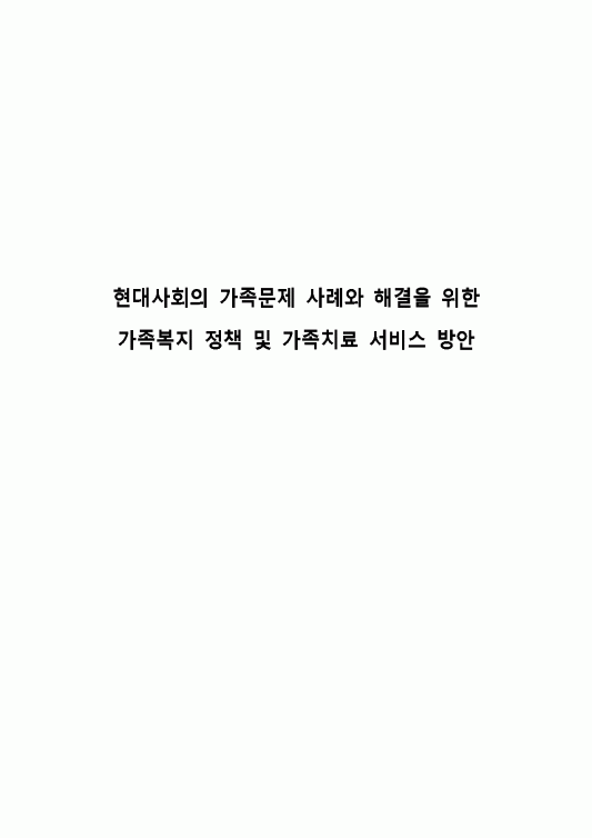 현대사회의 가족문제 사례와 해결을 위한 가족복지 정책 및 가족치료 서비스 방안