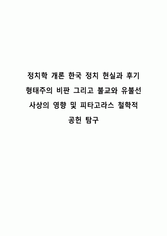 정치학 개론 한국 정치 현실과 후기 형태주의 비판 그리고 불교와 유불선 사상의 영향 및 피타고라스 철학적 공헌 탐구