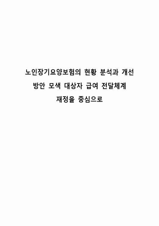 노인장기요양보험의 현황 분석과 개선 방안 모색 대상자 급여 전달체계 재정을 중심으로