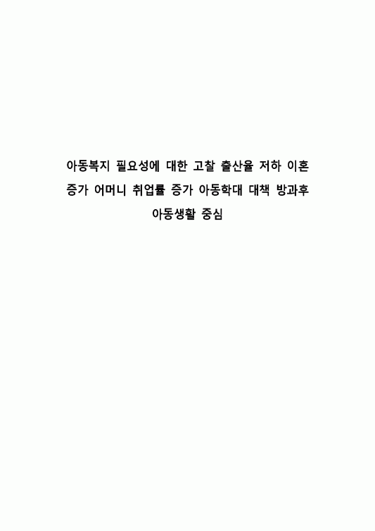 아동복지 필요성에 대한 고찰 출산율 저하 이혼 증가 어머니 취업률 증가 아동학대 대책 방과후 아동생활 중심