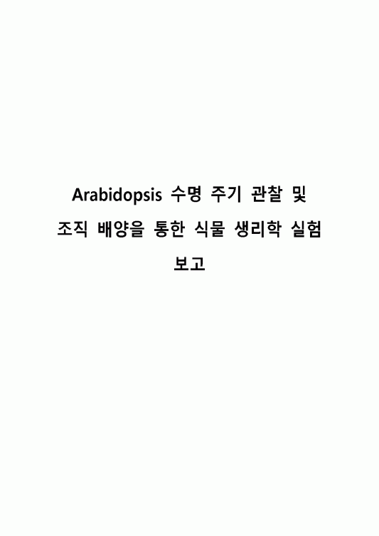 Arabidopsis 수명 주기 관찰 및 조직 배양을 통한 식물 생리학 실험 보고
