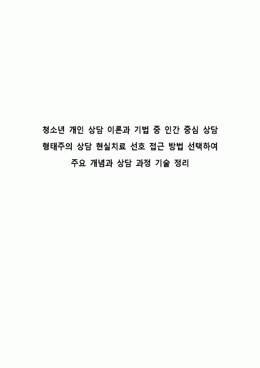 청소년 개인 상담 이론과 기법 중 인간 중심 상담 형태주의 상담 현실치료 선호 접근 방법 선택하여 주요 개념과 상담 과정 기술 정리