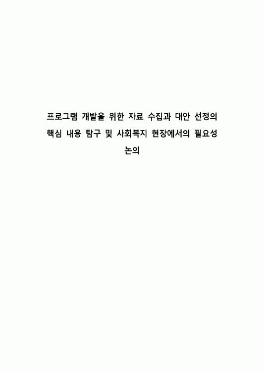 프로그램 개발을 위한 자료 수집과 대안 선정의 핵심 내용 탐구 및 사회복지 현장에서의 필요성 논의