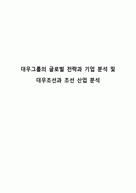 대우그룹의 글로벌 전략과 기업 분석 및 대우조선과 조선 산업 분석
